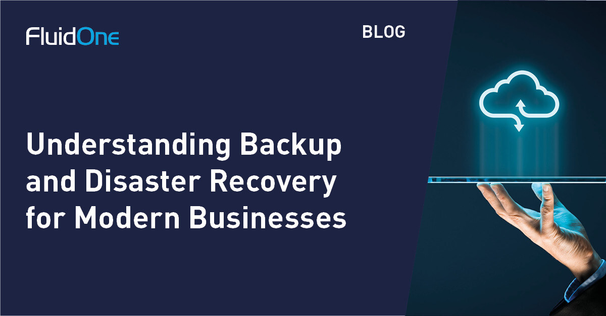 Understanding Backup and Disaster Recovery for Modern Businesses Understanding Backup and Disaster Recovery for Modern Businesses